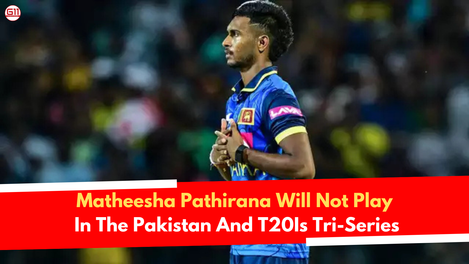 Matheesha Pathirana will not play in the Pakistan And T20I Tri-Series